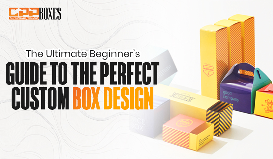 The Ultimate Beginner’s Guide to the Perfect Custom Box Design